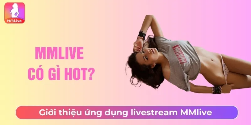 Giới Thiệu MMLive Nền Tảng Livestream Kiếm Tiền Uy Tín